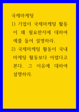 국제마케팅 ) 1) 기업이 국제마케팅 활동이 왜 필요한지에 대하여 예를 들어 설명하라-1페이지