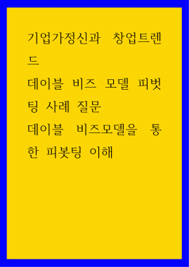 기업가정신과 창업트렌드 ) 데이블 비즈 모델 피벗팅 사례 질문 - 데이블 비즈모델을 통한 피봇팅 이해-1페이지