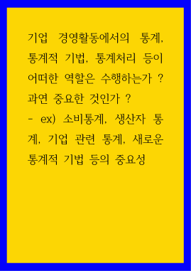 기업경영 ) 기업 경영활동에서의 통계, 통계적 기법, 통계처리 등이 어떠한 역할은 수행하는가  과연 중요한 것인가 - ex) 소비통계, 생산자 통계, 기업 관련 통계, 새로운 통계적 기법 등의 중요성-1페이지