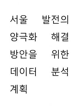 나만의 데이터분석 계획 ) 서울 발전의 양극화 해결 방안을 위한 데이터 분석 계획-1페이지