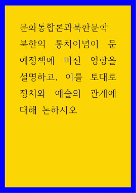 문화통합론과북한문학 ) 북한의 통치이념이 문예정책에 미친 영향을 설명하고, 이를 토대로 정치와 예술의 관계에 대해 논하시오-1페이지