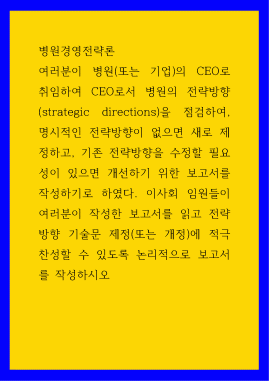 병원경영전략론 ) 이사회 임원들이 여러분이 작성한 보고서를 읽고 전략방향 기술문 제정(또는 개정)에 적극 찬성할 수 있도록 논리적으로 보고서를 작성하시오-1페이지