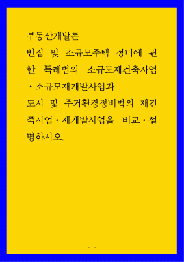 부동산개발론 ) 빈집 및 소규모주택 정비에 관한 특례법의 소규모재건축사업, 소규모재개발사업과 도시 및 주거환경정비법의 재건축사업ㆍ재개발사업을 비교, 설명하시오-1페이지