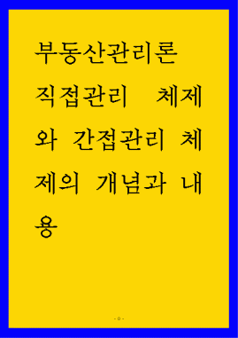 부동산관리론 ) 직접관리 체제와 간접관리 체제의 개념과 내용-1페이지