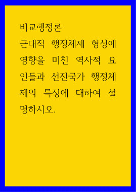 행정 ) 근대적 행정체제 형성에 영향을 미친 역사적 요인들과 선진국가 행정체제의 특징에 대하여 설명하시오-1페이지