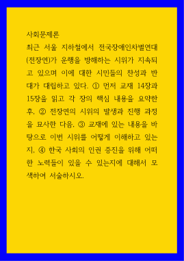 사회문제론 ) 전장연의 시위의 발생과 진행 과정을 묘사한 다음, 교재에 있는 내용을 바탕으로 이번 시위를 어떻게 이해하고 있는지, 한국 사회의 인권 증진을 위해 어떠한 노력들이 있을 수 있는지에 대해서 모색하여 서술하시오-1페이지