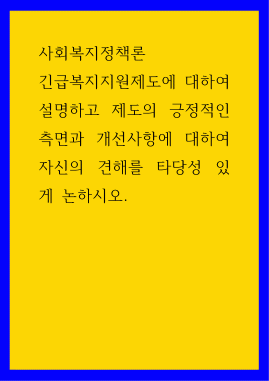 사회복지정책론 ) 긴급복지지원제도에 대하여 설명하고 제도의 긍정적인 측면과 개선사항에 대하여 자신의 견해를 타당성 있게 논하시오-1페이지