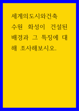 세계의도시와건축 ) 수원 화성이 건설된 배경과 그 특징에 대해 조사해보시오-1페이지