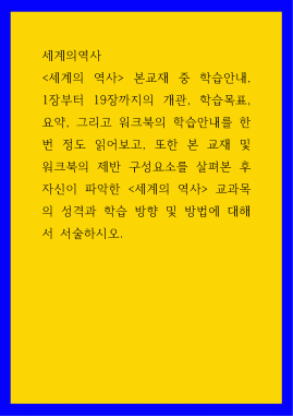 세계의역사 ) 본교재 중 학습안내, 1장부터 19장까지의 개관, 학습목표, 요약, 그리고 워크북의 학습안내를 한 번 정도 읽어보고, 또한 본 교재 및 워크북의 제반 구성요소를 살펴본 후 자신이 파악한 <세계의 역사> 교과목의 성격과 학습 방향 및 방법에 대해서 서술하시오.-1페이지