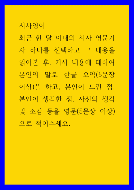 시사영어 ) 최근 한 달 이내의 시사 영문기사 하나를 선택하고 그 내용을 읽어본 후, 기사 내용에 대하여 본인의 말로 한글 요약(5문장 이상)을 하고, 본인이 느낀 점, 본인이 생각한 점, 자신의 생각 및 소감 등을 영문(5문장 이상-1페이지