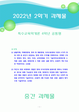 [2022 특수교육학개론] (1) 발달지체, 자폐성장애, 정서 및 행동장애, 의사소통장애 이상의 4가지 장애 유형 중 본인이 관심있는 장애 유형 2가지를 선택하시오. 선택한 2개의 장애의 정의, 원인, 특징, 교육방법을 각각 기술하시오. (2) 자신의 성장 과정에서 경험한 장애 유아(주변에 없었다면 영화나 TV에서 본 경우로 대체 가능함)의 장애 유형, 장애아의 특징에 대해 기술하시오. 또한 해당 경험이 본인의 장애에 대한 인식에 준 긍정적 혹은 부정적-1페이지