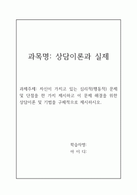 [상담이론과 실제]자신이 가지고 있는 심리적(행동적) 문제 및 단점을 한 가지 제시하고 이 문제 해결을 위한 상담이론 및 기법을 구체적으로 제시하시오-1페이지