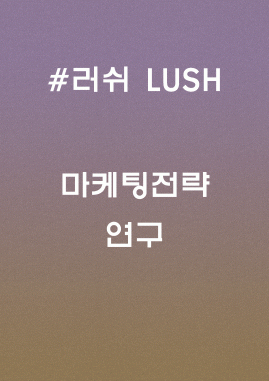 러쉬 LUSH 성공전략과 마케팅사례 및 러쉬 LUSH 향후방향 3가지 제시-1페이지