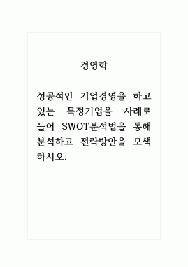 2021년 경영학 성공적인 기업경영을 하고 있는 특정기업을 사례로 들어 SWOT분석법을 통해 분석하고 전략방안을 모색하시오-1페이지