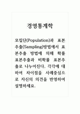 경영통계학_모집단(Population)과 표본추출(Sampling)방법에서 표본추출 방법에 의해 확률 표본추출과 비확률 표본추출로 나누어진다, 각각에 대하여 차이점을 사례중심으로 자신의 의견을 반영하여 설명하세요-1페이지