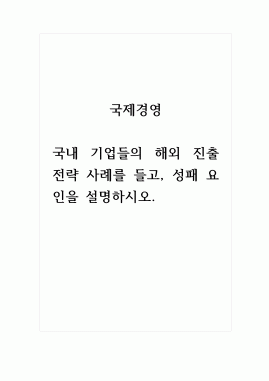 국제경영_국내 기업들의 해외 진출 전략 사례를 들고, 성패 요인을 설명하시오-1페이지