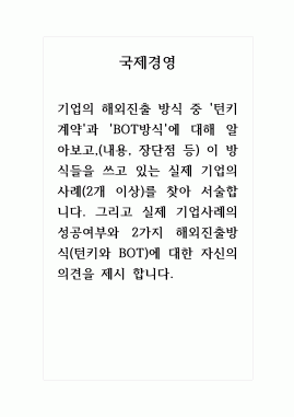 국제경영_기업의 해외진출 방식 중 턴키계약과 BOT방식에 대해 알아보고, 이 방식들을 쓰고 있는 실제 기업의 사례를 찾아 서술합니다-1페이지