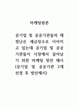 마케팅원론_공기업 및 공공기관들의 재정난은 세금징수로 이어지고 있는데 공기업 및 공공기관들이 시장에서 살아남기 위한 마케팅 방안 제시 (공기업 및 공공기관 2개 선정 후 방안제시)-1페이지