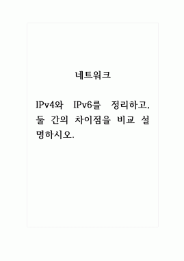 네트워크_IPv4와 IPv6를 정리하고, 둘 간의 차이점을 비교 설명하시오-1페이지