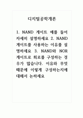 디지털공학개론_1. NAND 게이트 예를 들어 자세히 설명하세요 2. NAND 게이트를 사용하는 이유를 설명하세요 3. NAND와 NOR 게이트로 회로를 구성하는 경우가 많습니다. 이유와 무엇 때문에 이렇게 구성하는지에 대해서 논하세요-1페이지