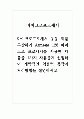 마이크로프로세서_마이크로프로세서 응응 제품 구상하기 Atmega 128 마이크로 프로세서를 사용한 제품을 1가지 자유롭게 선정하여 개략적인 입출력 동작과 처리방법을 설명하시오-1페이지