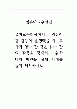 2021년 영유아교수방법-유아교육현장에서 영유아 간 갈등이 발생했을 시, 교사가 영아 간 혹은 유아 간의 갈등을 중재하기 위한 대처 방안을 실제 사례를 들어 제시하시오-1페이지