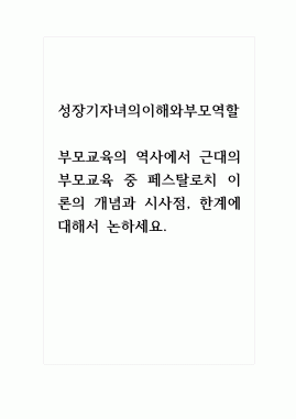 성장기자녀의이해와부모역할_부모교육의 역사에서 근대의 부모교육 중 페스탈로치 이론의 개념과 시사점, 한계에 대해서 논하세요-1페이지