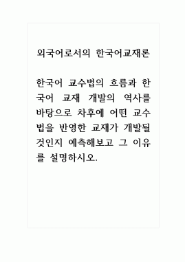 외국어로서의한국어교재론_한국어 교수법의 흐름과 한국어 교재 개발의 역사를 바탕으로 차후에 어떤 교수법을 반영한 교재가 개발될 것인지 예측해보고 그 이유를 설명하시오-1페이지