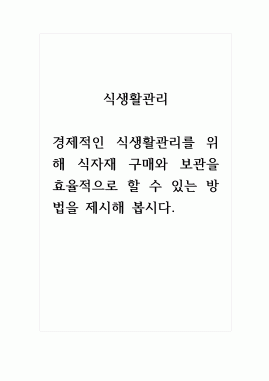 식생활관리_경제적인 식생활관리를 위해 식자재 구매와 보관을 효율적으로 할 수 있는 방법을 제시해 봅시다-1페이지