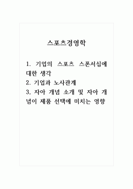 스포츠경영학_1. 기업의 스포츠 스폰서십에 대한 생각2. 기업과 노사관계3. 자아 개념 소개 및 자아 개념이 제품 선택에 미치는 영향-1페이지