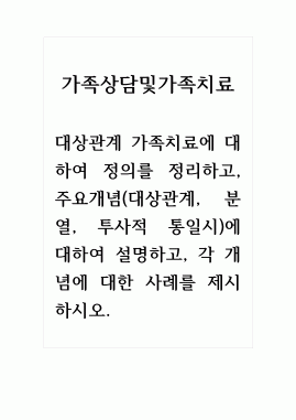 가족상담및가족치료_대상관계 가족치료에 대하여 정의를 정리하고, 주요개념(대상관계, 분열, 투사적 통일시)에 대하여 설명하고, 각 개념에 대한 사례를 제시하시오-1페이지