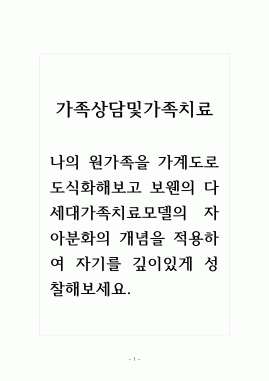 가족상담및가족치료-나의 원가족을 가계도로 도식화해보고 보웬의 다세대가족치료모델의 자아분화의 개념을 적용하여 자기를 깊이있게 성찰해보세요-1페이지