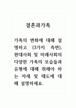 결혼과가족_가족의 변화에 대해 설명하고 (3가지 측면), 현대사회 및 미래사회의 다양한 가족의 모습들과 유형에 대해 취해야 하는 자세 및 태도에 대해 설명하세요-1페이지