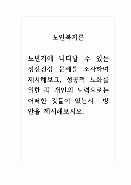 노인복지론_노년기에 나타날 수 있는 정신건강 문제를 조사하여 제시해보고, 성공적 노화를 위한 각 개인의 노력으로는 어떠한 것들이 있는지 방안을 제시해보시오-1페이지