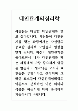 대인관계의심리학_자신의 대인관계를 돌아보면서 내가 대인관계를 맺는 과정에서 가장 중요하게 영향을 받는다고 생각되는 요소나 요인들은 무엇이라고 생각되며 그러한 요소들이 대인관계심리학의 이론으로 분석하면 어떤 의미와 작용을 하는지에 대해 분석하여 기술하시기 바랍니다-1페이지