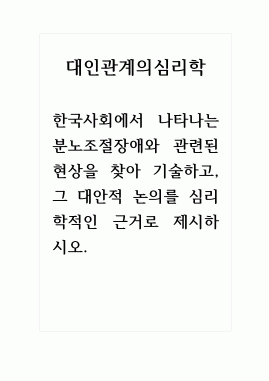 대인관계의심리학_한국사회에서 나타나는 분노조절장애와 관련된 현상을 찾아 기술하고, 그 대안적 논의를 심리학적인 근거로 제시하시오-1페이지