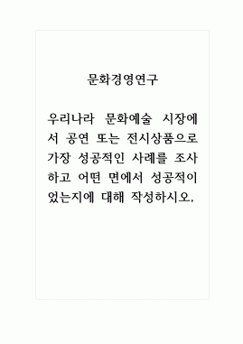 문화경영연구_우리나라 문화예술 시장에서 공연 또는 전시상품으로 가장 성공적인 사례를 조사하고 어떤 면에서 성공적이었는지에 대해 작성하시오,-1페이지