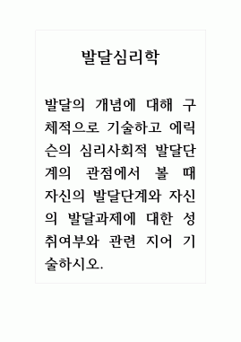 발달심리학_발달의 개념에 대해 구체적으로 기술하고 에릭슨의 심리사회적 발달단계의 관점에서 볼 때 자신의 발달단계와 자신의 발달과제에 대한 성취여부와 관련 지어 기술하시오-1페이지