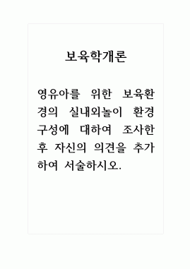 보육학개론_영유아를 위한 보육환경의 실내외놀이 환경 구성에 대하여 조사한 후 자신의 의견을 추가하여 서술하시오-1페이지