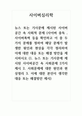 사이버심리학_뉴스 또는 기사문에 제시된 사이버 공간 속 사회적 문제 (사이버 중독 , 사이버폭력 등을 확인하고 이 중 두 가지 문제를 정하여 해당 문제가 발생한 원인과 현상을 각각 정리하여 이에 대한 대응 또는 해결 방안을 제시하시-1페이지