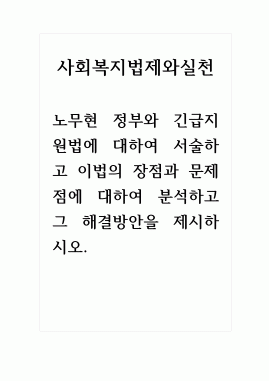 사회복지법제와실천_노무현 정부와 긴급지원법에 대하여 서술하고 이법의 장점과 문제점에 대하여 분석하고 그 해결방안을 제시하시오-1페이지