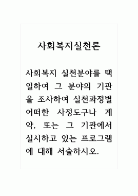 사회복지실천론_사회복지 실천분야를 택일하여 그 분야의 기관을 조사하여 실천과정별 어떠한 사정도구나 계약, 또는 그 기관에서 실시하고 있는 프로그램에 대해 서술하시오-1페이지