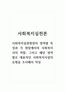 사회복지실천론_사회복지실천현장의 영역별 특성과 각 현장에서의 사회복지사의 역할, 그리고 해당 영역별로 대표직인 사회복지시설의 유형을 조사해서 작성-1페이지