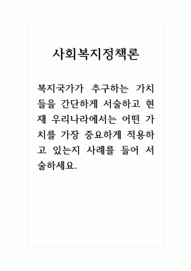 사회복지정책론_복지국가가 추구하는 가치들을 간단하게 서술하고 현재 우리나라에서는 어떤 가치를 가장 중요하게 적용하고 있는지 사례를 들어 서술하세요-1페이지