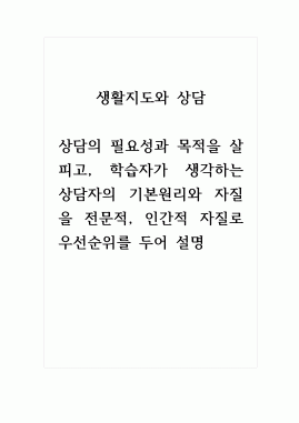 생활지도와상담_상담의 필요성과 목적을 살피고, 학습자가 생각하는 상담자의 기본원리와 자질을 전문적, 인간적 자질로 우선순위를 두어 설명-1페이지