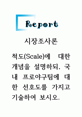 시장조사론_척도(Scale)에 대한 개념을 설명하되, 국내 프로야구팀에 대한 선호도를 가지고 기술하여 보시오-1페이지