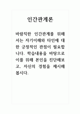 인간관계론] 바람직한 인간관계를 위해서는 자기이해와 타인에 대한 긍정적인 관점이 필요합니다. 학습내용을 바탕으로 이를 위해 본인을 진단해보고, 자신의 경험을 제시해봅시다.
-1페이지