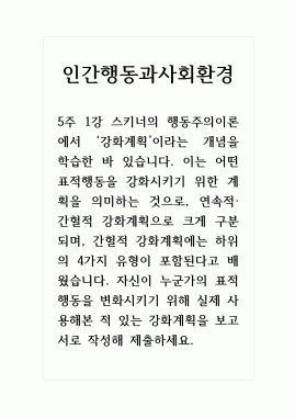 자신이 누군가의 표적행동을 변화시키기 위해 실제 사용해본 적 있는 강화계획을 보고서로 작성해 제출하세요
-1페이지