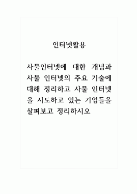 인터넷활용_사물인터넷에 대한 개념과 사물 인터넷의 주요 기술에 대해 정리하고 사물 인터넷을 시도하고 있는 기업들을 살펴보고 정리하시오-1페이지