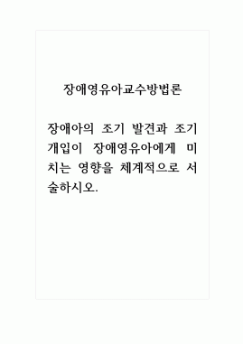 장애영유아 교수방법론] 장애아의 조기 발견과 조기개입이 장애영유아에게 미치는 영향을 체계적으로 서술하시오-1페이지